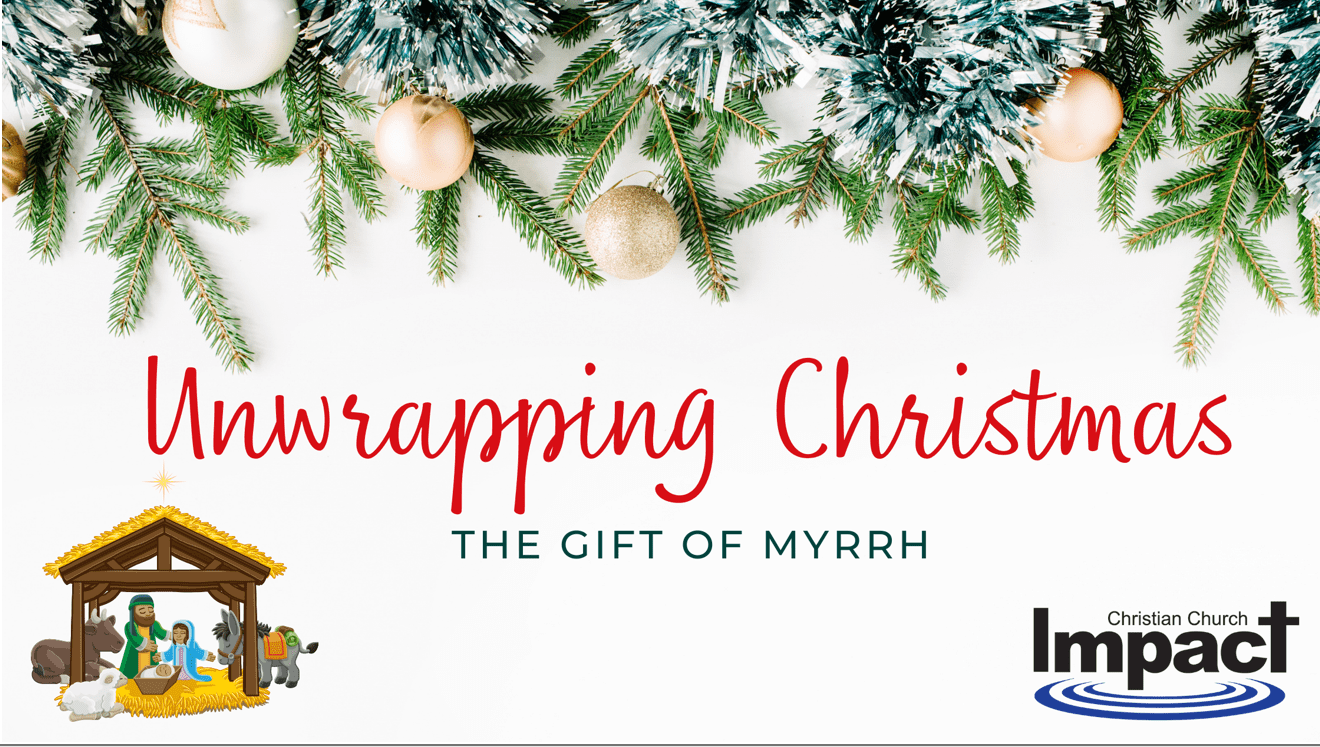 Unwrapping Christmas: The Gift of Myrrh - Impact Christian Church